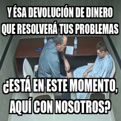 Meme Personalizado - Y ésa devolución de dinero que resolverá tus ...