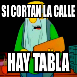 Meme Personalizado - SI CORTAN LA CALLE HAY TABLA - 33280013