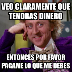 Meme Willy Wonka - veo claramente que tendras dinero entonces por favor ...