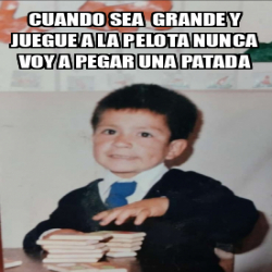 Meme Personalizado - Cuando sea grande y juegue a la pelota nunca voy a ...