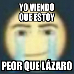 Meme Personalizado - yo viendo que estoy Peor que lÁzaro - 33281323