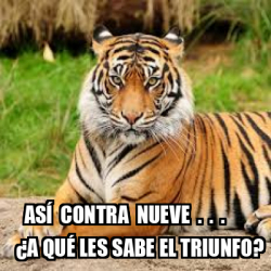 Meme Personalizado - así contra nueve . . . ¿a qué les sabe el triunfo ...