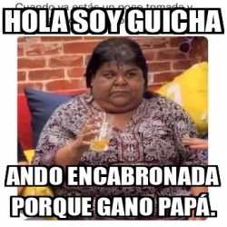 Meme Personalizado - Hola soy guicha Ando encabronada porque gano papá ...