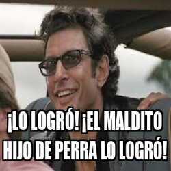 Meme Personalizado - ¡Lo logró! ¡El maldito hijo de perra lo logró ...