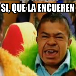 Meme Personalizado - Si, que la encueren - 33282055