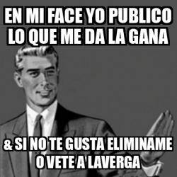 Meme Personalizado - EN MI FACE YO PUBLICO LO QUE ME DA LA GANA & SI NO ...