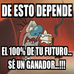 Meme Personalizado - De esto depende El 100% de tu futuro... Sé un ...