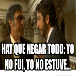 Meme Personalizado - Hay que negar todo: yo no fui, yo no estuve ...