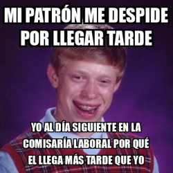 Meme Bad Luck Brian - Mi patrón me despide por llegar tarde Yo al día ...