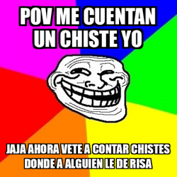 Meme Troll - Pov me cuentan un chiste yo Jaja ahora vete a contar ...
