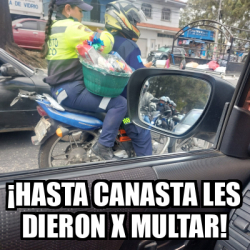 Meme Personalizado - ¡HASTA CANASTA LES DIERON X MULTAR! - 33285469