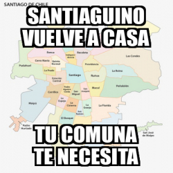 Meme Personalizado - santiaguino vuelve a casa tu comuna te necesita ...