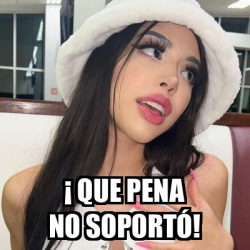 Meme Personalizado - ¡ Que pena no soportó! - 33285784