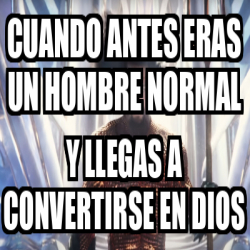 Meme Personalizado - Cuando antes eras un hombre normal Y llegas a ...