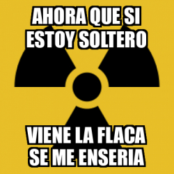 Meme Personalizado - Ahora que si estoy soltero Viene la flaca se me ...