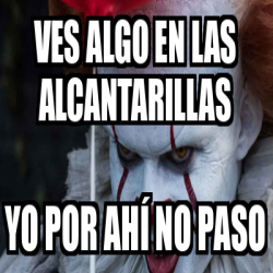Meme Personalizado - ves algo en las alcantarillas Yo por ahí no paso ...