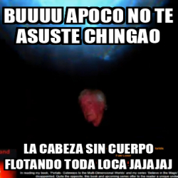 Meme Personalizado - Buuuu apoco no te asuste chingao La cabeza sin ...