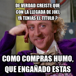 Meme Willy Wonka - De verdad creiste que con la llegada de joel ya ...