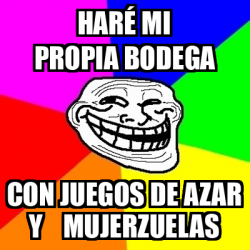 Meme Troll - Haré mi propia bodega Con juegos de azar y mujerzuelas ...