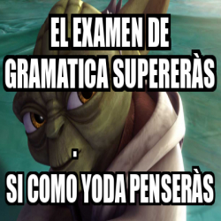 Meme Personalizado - el examen de gramatica supereràs . si como yoda ...