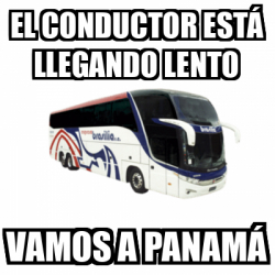 Meme Personalizado - El conductor está llegando lento Vamos a Panamá ...