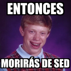 Meme Bad Luck Brian - Entonces Morirás de sed - 33288367