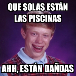 Meme Bad Luck Brian - Que solas están las piscinas Ahh, están dañdas ...