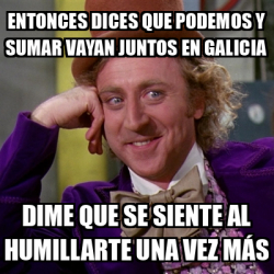 Meme Willy Wonka - Entonces dices que Podemos y Sumar vayan juntos en ...