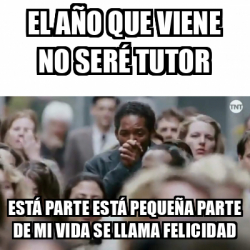 Meme Personalizado - El año que viene no seré tutor Está parte está pequeña parte de mi vida se ...