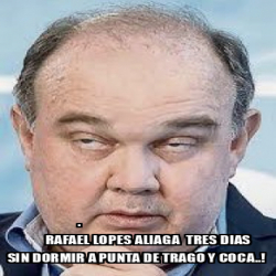 Meme Personalizado - . RAFAEL LOPES ALIAGA TRES DIAS SIN DORMIR A PUNTA ...