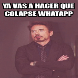 Meme Personalizado - Ya vas a hacer que colapse whatapp - 33290103