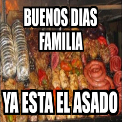 Meme Personalizado - Buenos dias familia Ya esta el asado - 33290256