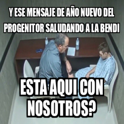 Meme Personalizado - Y ese mensaje de año nuevo del progenitor ...