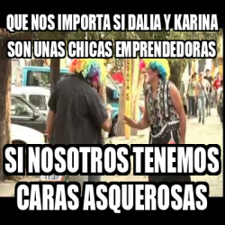 Meme Personalizado - Que nos importa si dalia y Karina son unas chicas ...