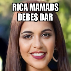 Meme Personalizado - Rica mamads debes dar - 33290582