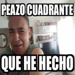 Meme Personalizado - Peazo cuadrante Que he hecho - 33290741