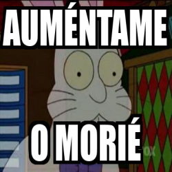 Meme Personalizado - Auméntame O morié - 33291259
