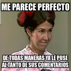 Meme Personalizado - Me parece perfecto De todas maneras ya le puse al ...