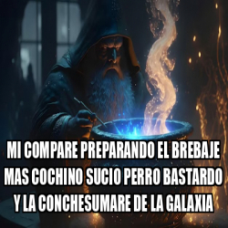 Meme Personalizado - Mi compare preparando el brebaje mas cochino sucio ...