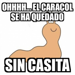 Meme Personalizado - Ohhhh... El caracol se ha quedado Sin casita ...