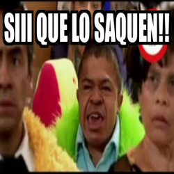 Meme Personalizado - siii que lo saquen!! - 33294547