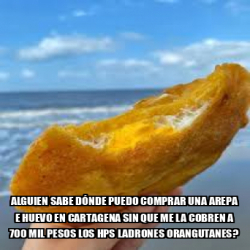 Meme Personalizado - alguien sabe dónde puedo comprar una arepa e huevo ...