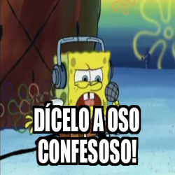 Meme Personalizado - Dícelo a Oso Confesoso! - 33295398