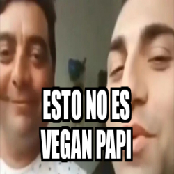 Meme Personalizado - Esto no es vegan papi - 33298091