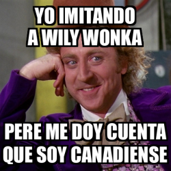Meme Willy Wonka - Yo imitando a wily wonka Pere me doy cuenta que soy ...