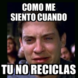 Meme crying peter parker - Como me siento cuando tu no reciclas - 33299076