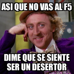 Meme Willy Wonka - Asi que no vas al f5 dime que se siente ser un ...