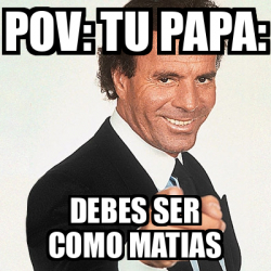 Meme Julio Iglesias - Pov: tu papa: Debes ser como matias - 33300251