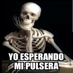 Meme Personalizado - Yo esperando MI PULSERA - 33300509