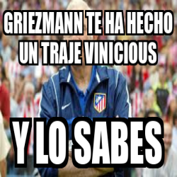 Meme Personalizado - GRIEZMANN TE HA HECHO UN TRAJE VINICIOUS Y LO ...
